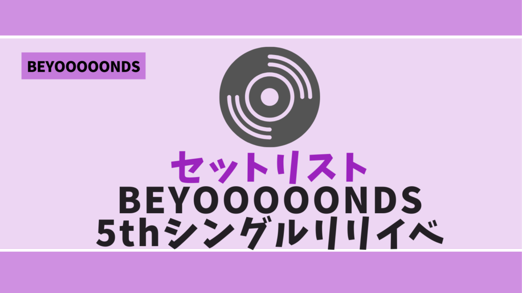 【セトリまとめ】BEYOOOOONDS 5thシングル リリイベ - BEYOFAN